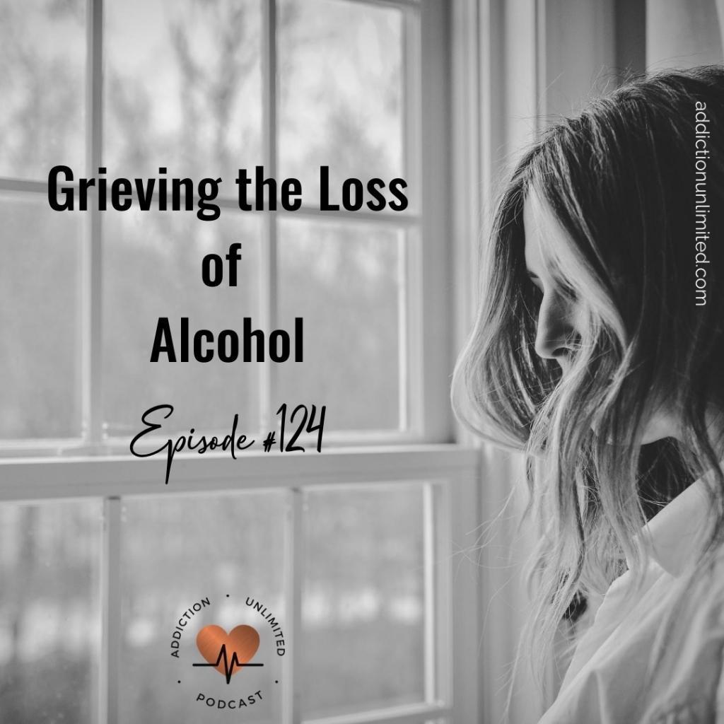 Grieving the Loss of Alcohol • Addiction Unlimited Podcast