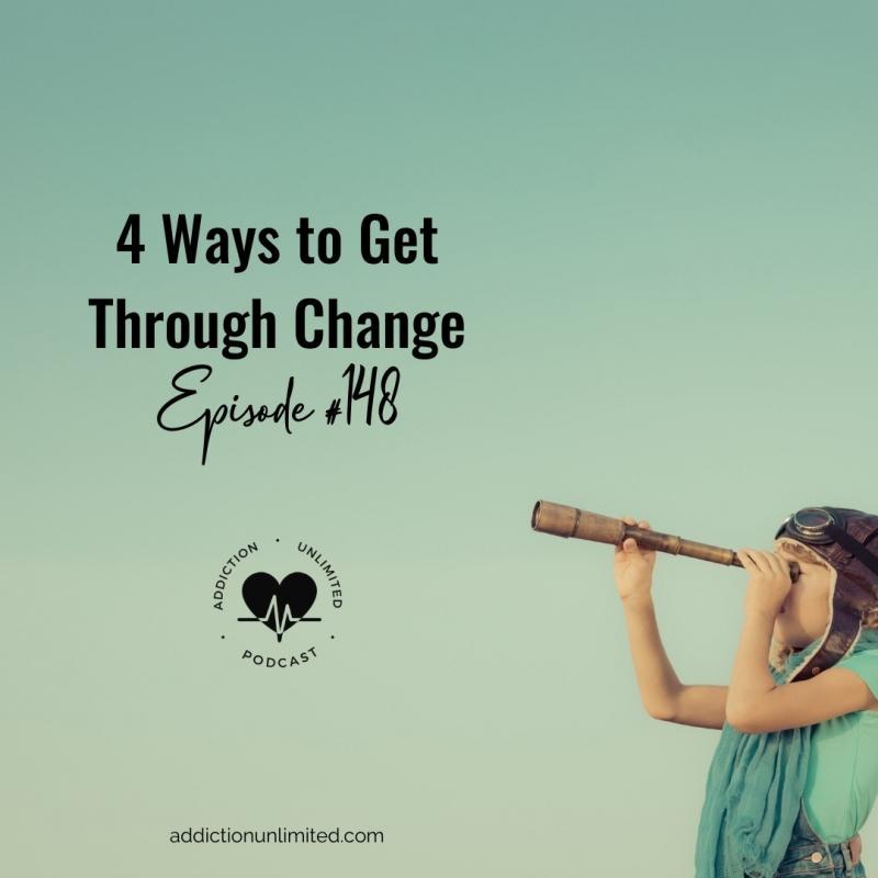 4 Ways To Get Through Change • Addiction Unlimited Podcast