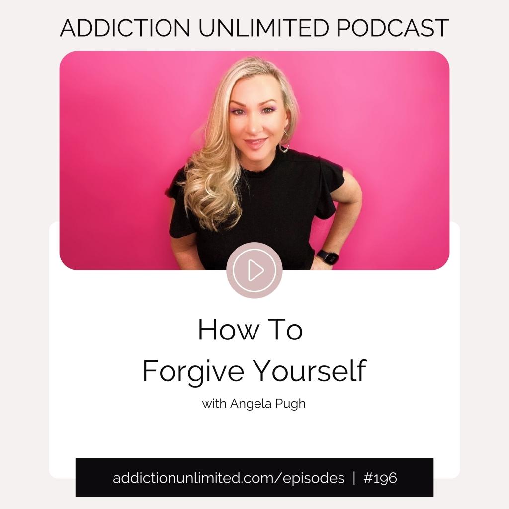 how-to-forgive-yourself-addiction-unlimited-podcast