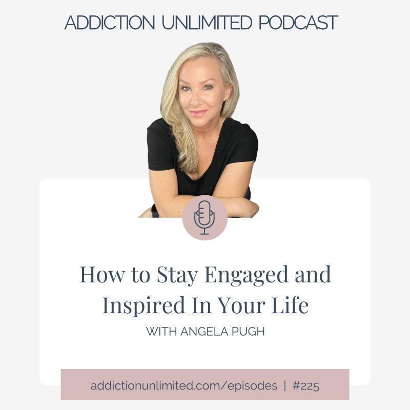 How to Stay Engaged and Inspired In Your Life • Addiction Unlimited Podcast
