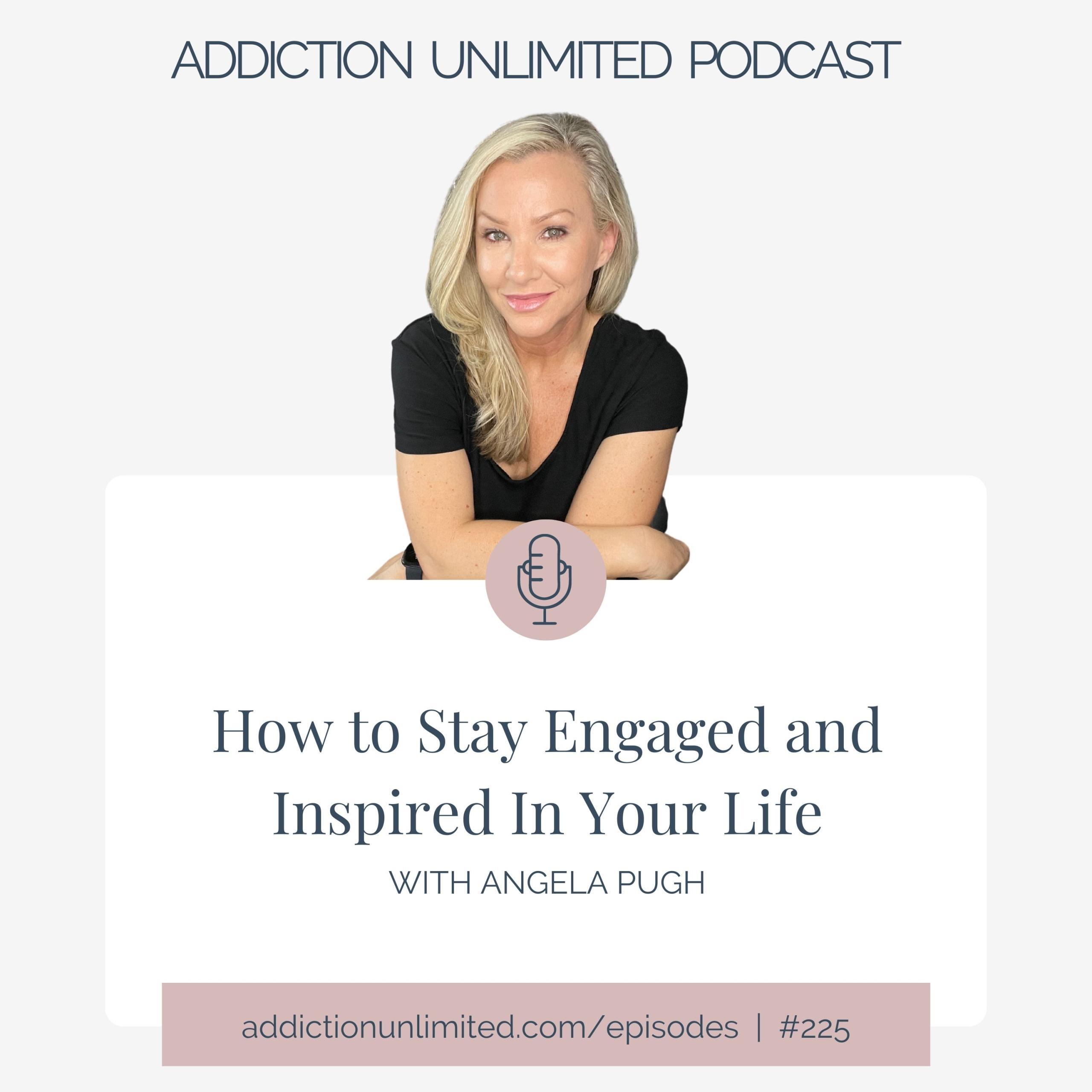 How to Stay Engaged and Inspired In Your Life - Addiction Unlimited Podcast