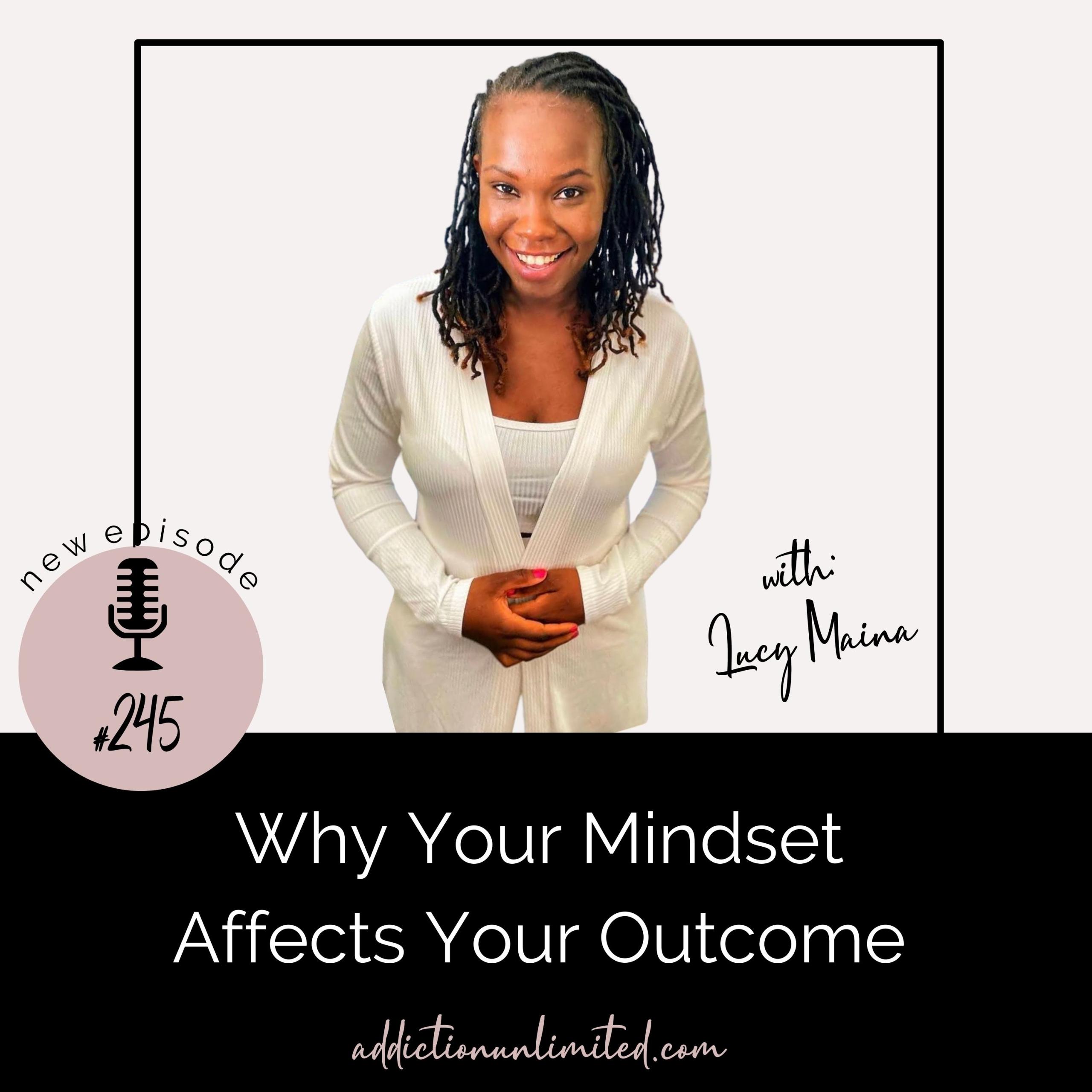 Why Your Mindset Affects Your Outcome - Addiction Unlimited Podcast