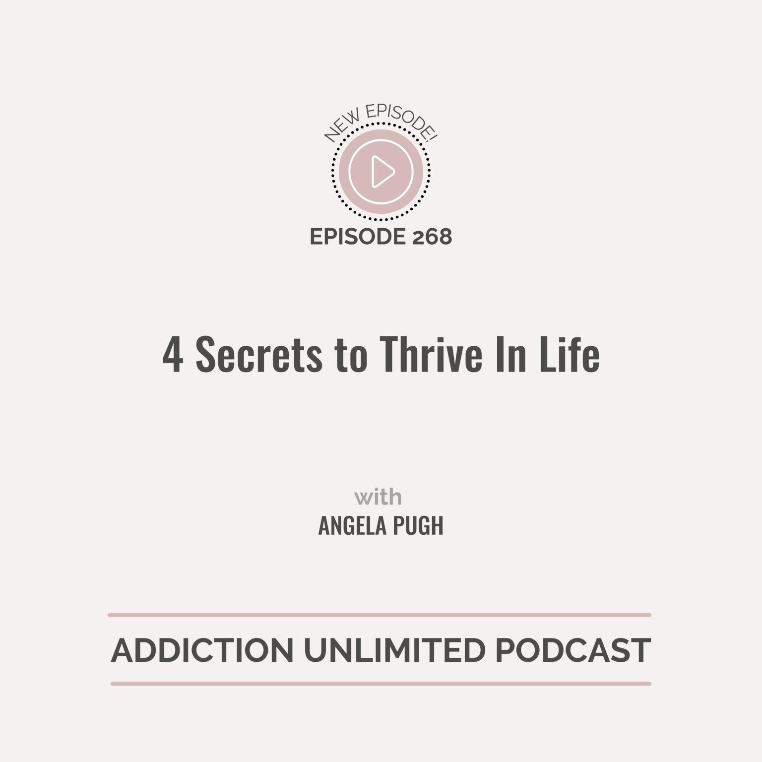4 Secrets to Thrive In Life • Addiction Unlimited Podcast