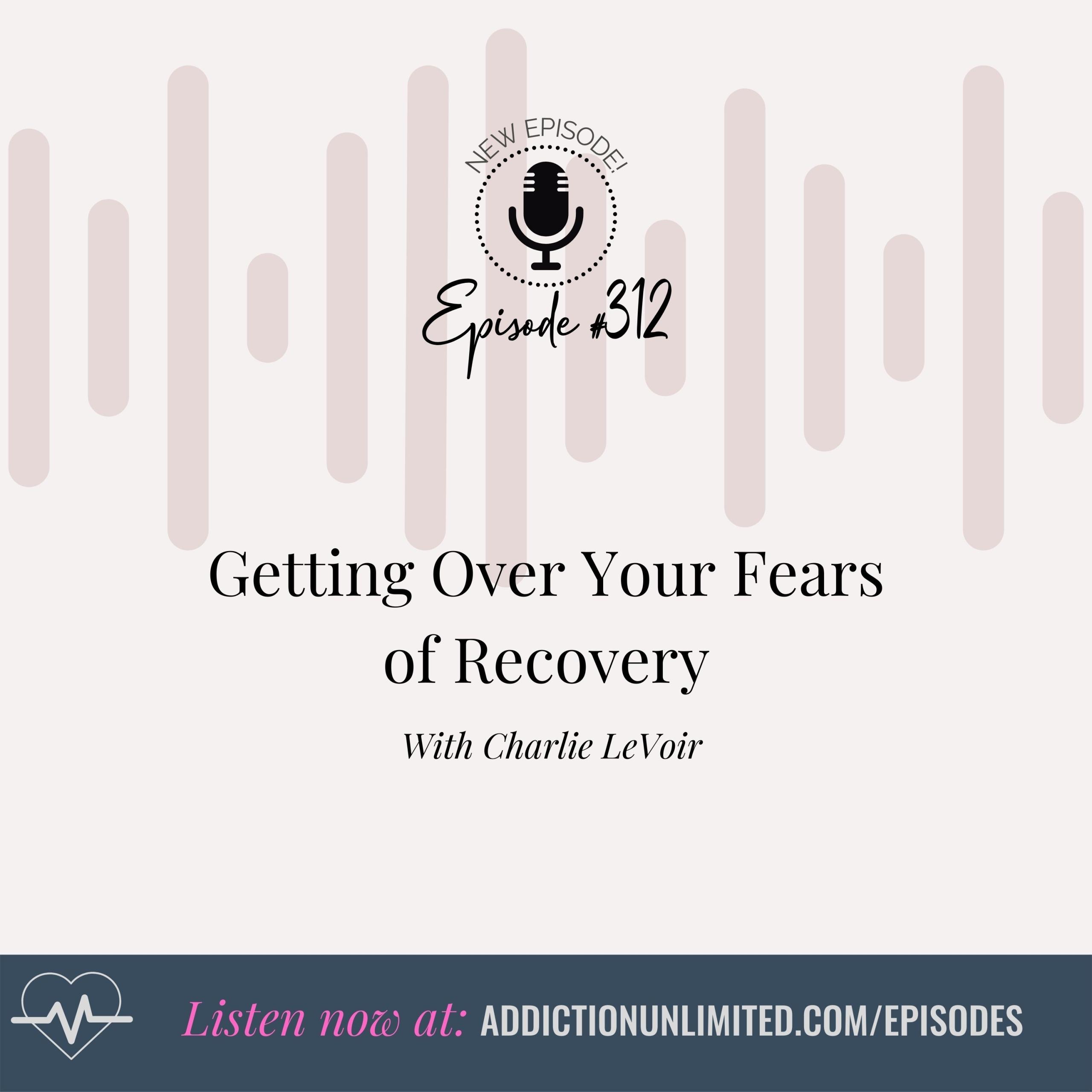 Getting Over Your Fears of Recovery - Addiction Unlimited Podcast